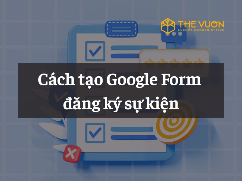 Cách tạo Google Form đăng ký sự kiện chỉ 5 bước đơn giản
