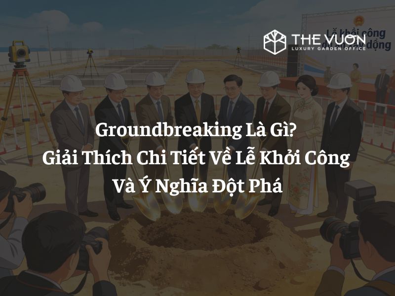 Groundbreaking là gì? Giải thích chi tiết về lễ khởi công và ý nghĩa ...